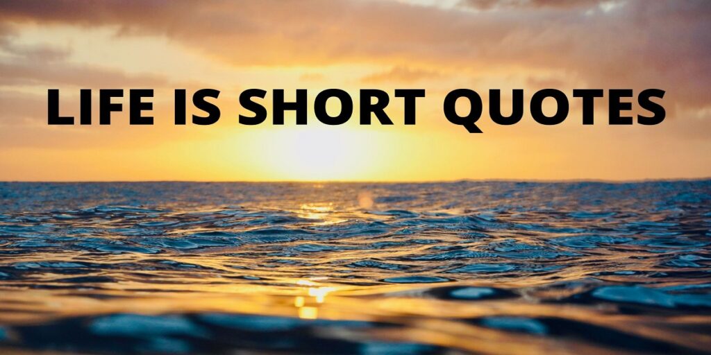 Life Is Short Quotes That Remind Us Its Ephemeral Splendor