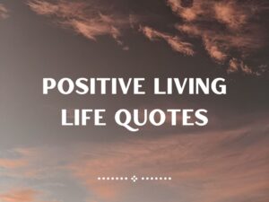 100 Positive Living Life Quotes For Inspiration